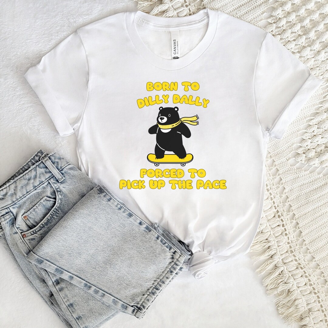 Born to Dilly Dally Unisex T Shirt, Funny Meme Shirt, Skating Bear Tee ...