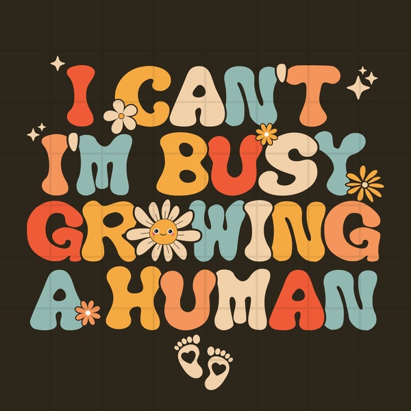 I Cant Im Busy Growing A Human Png Etsy