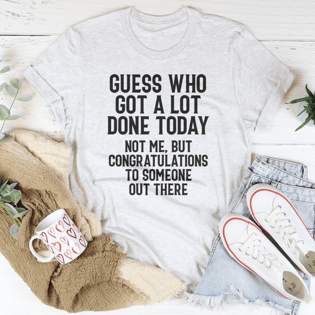 Guess Who Got A Lot Done Today T-shirt - Etsy