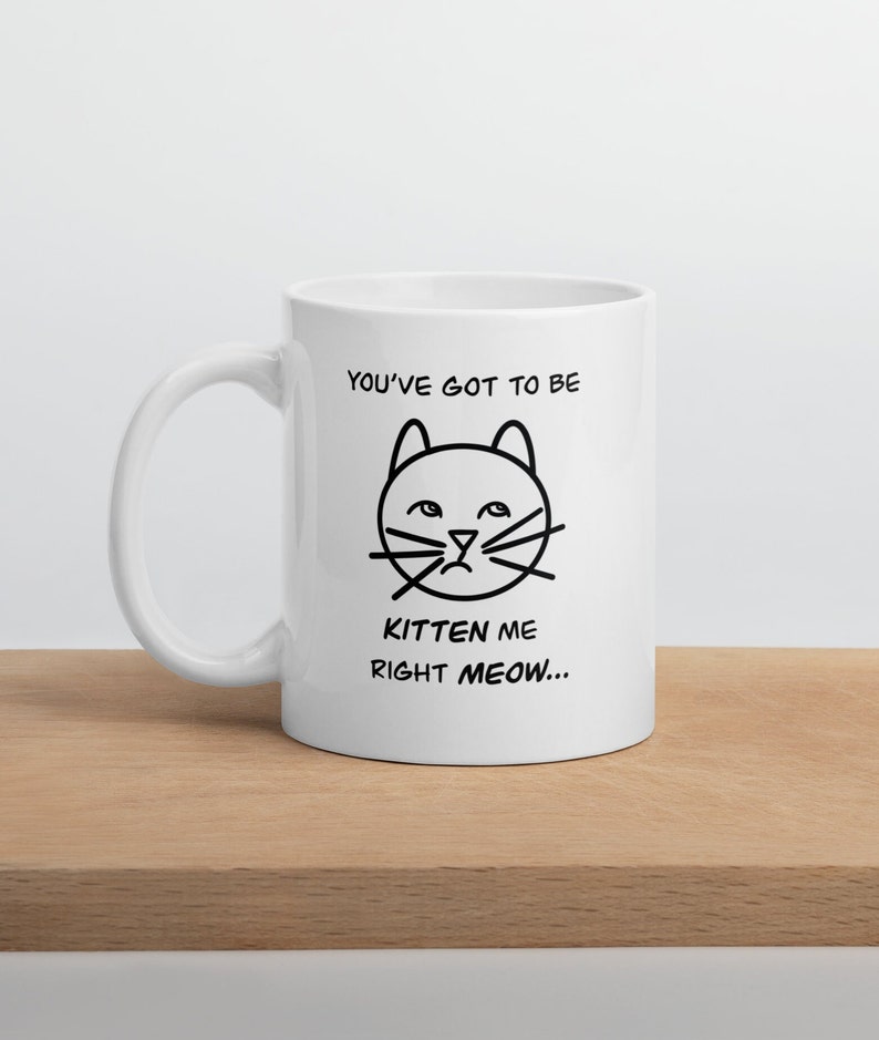 You've Got to Be Kitten Me Right Meow Ceramic Mug - Etsy