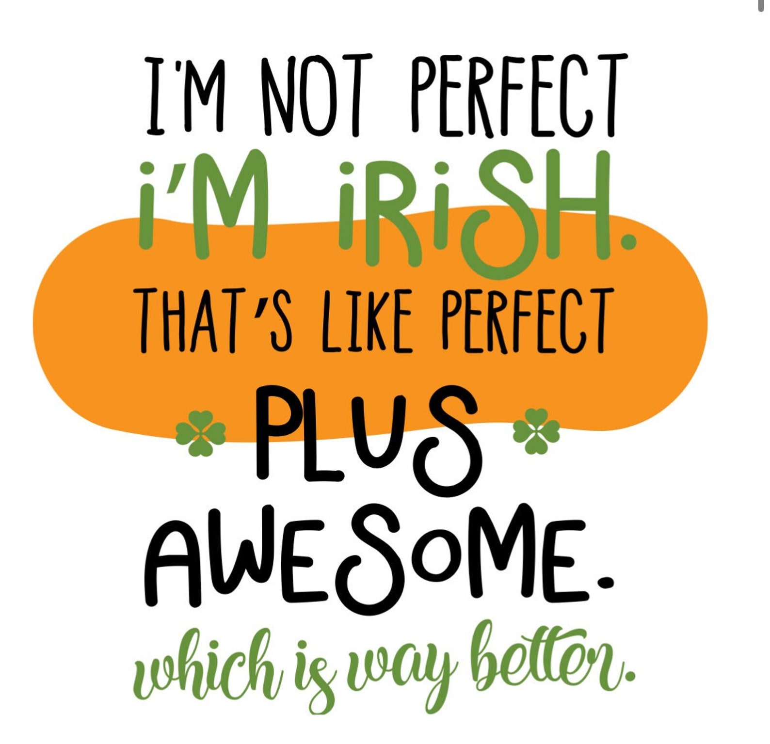 I'm Not Perfect I'm Irish That's Like Perfect Plus Awesome Which is ...
