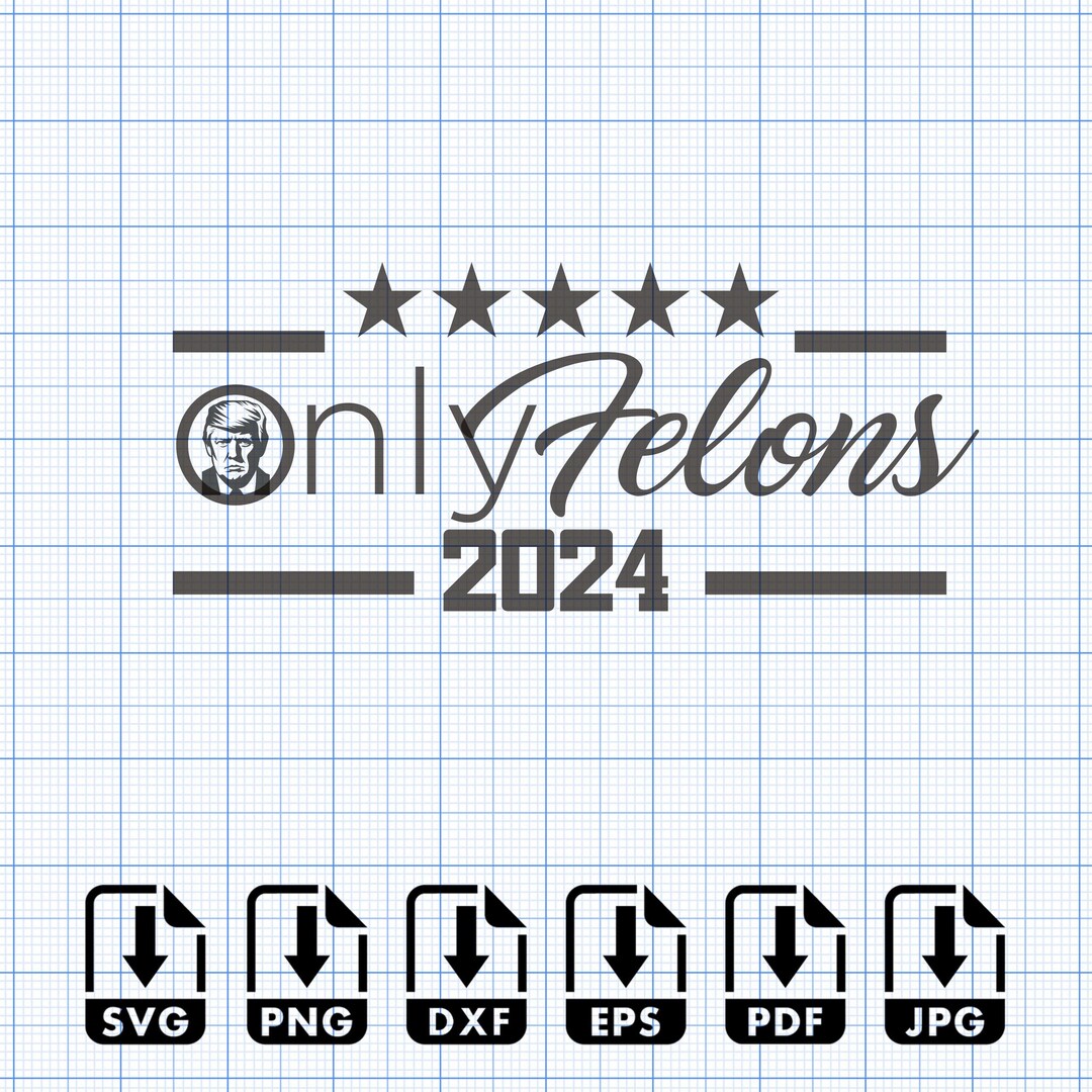 Only Felons Svg 2024 PNG, Trump 2024, Trump Svg, Laser Ready, Trump Hat ...