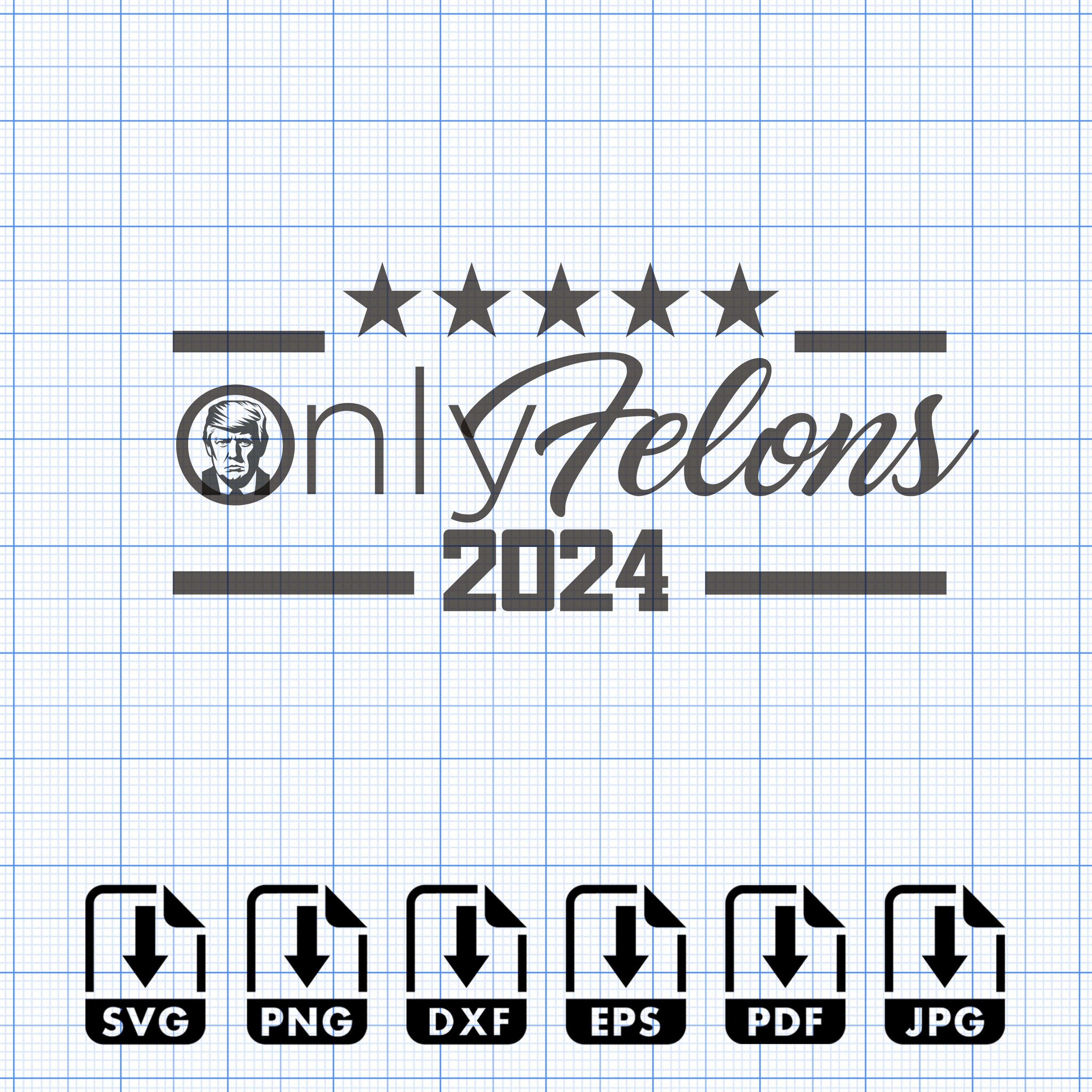 Only Felons Svg 2024 PNG, Trump 2024, Trump Svg, Laser Ready, Trump Hat ...
