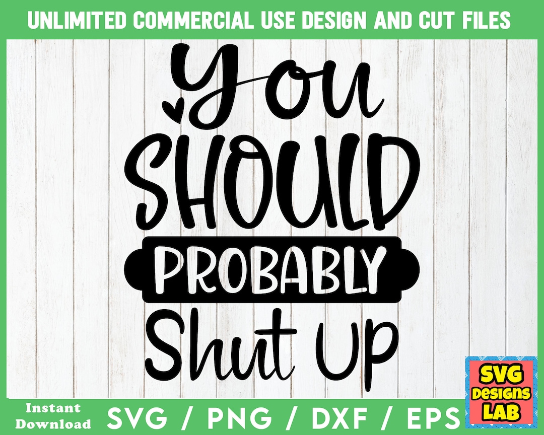 You Should Probably Shut up - Funny SVG Files, Sarcastic Svg, Funny SVG ...