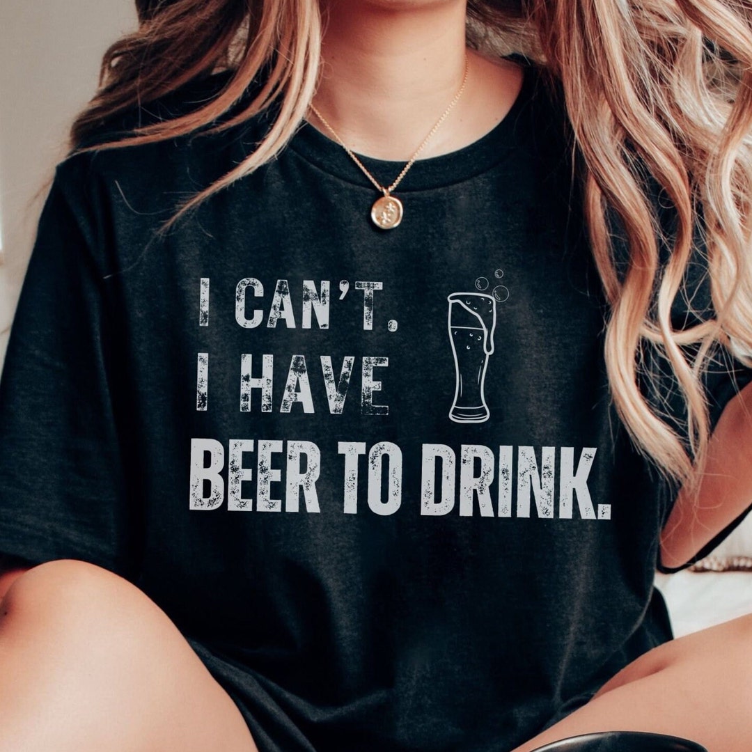 Funny Drinking Shirt, I Can't I Have Beer to Drink Sarcastic Beer Lover ...