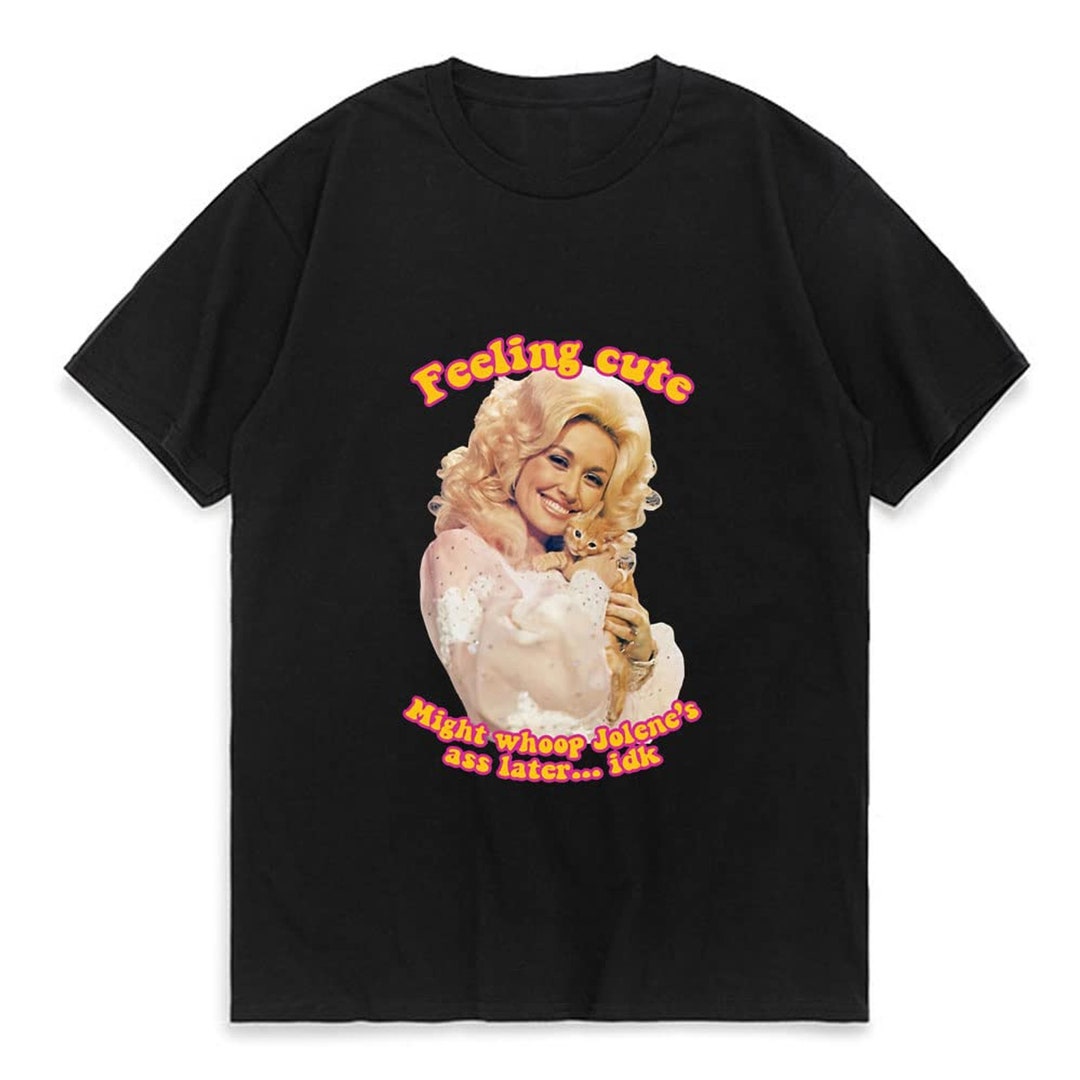 Dolly Parton Felling Cute T-shirt, Might Whoop Jolene's Ass Later...idk ...