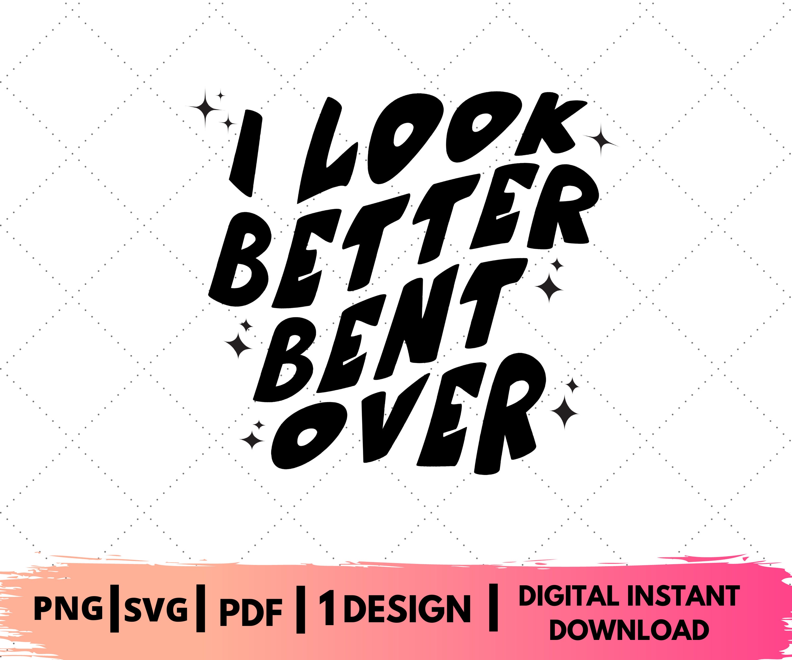 I Look Better Bent Over Svg | I Look Better Bent Over Png | Digital ...