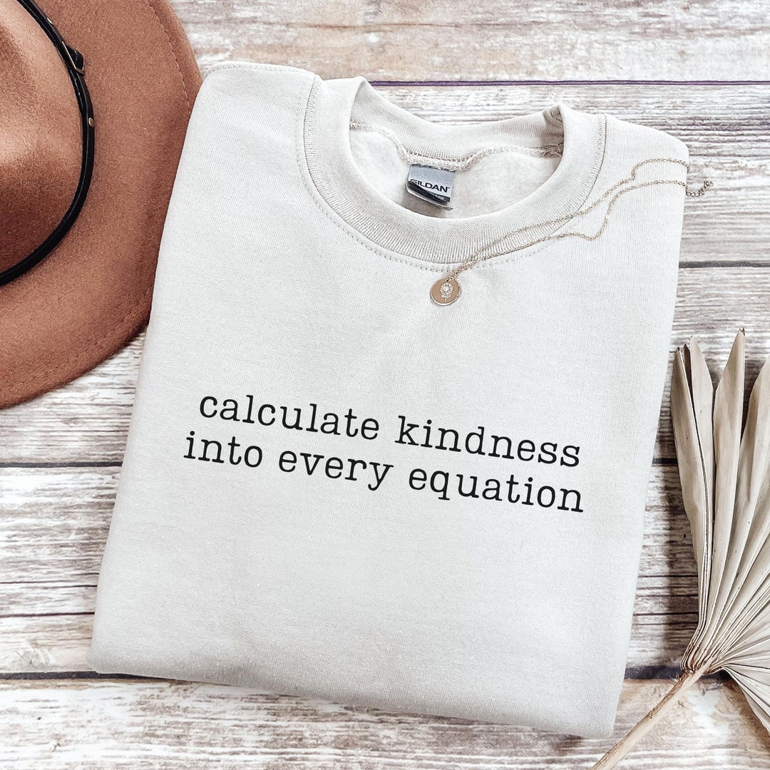 Calculate Kindness Into Every Equation Sweatshirt, Math Teacher ...