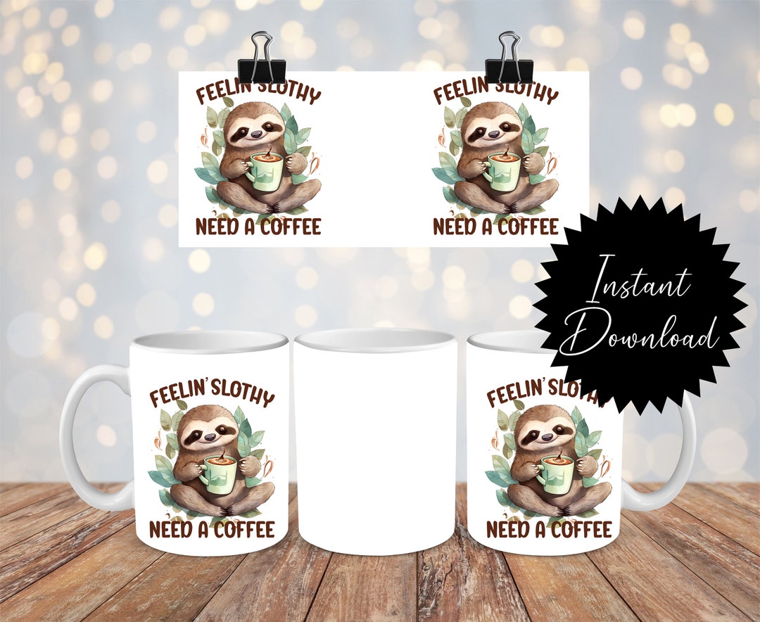 11oz Mug Wrap Feeling Slothy Need a Coffee Funny Sarcastic Digital ...