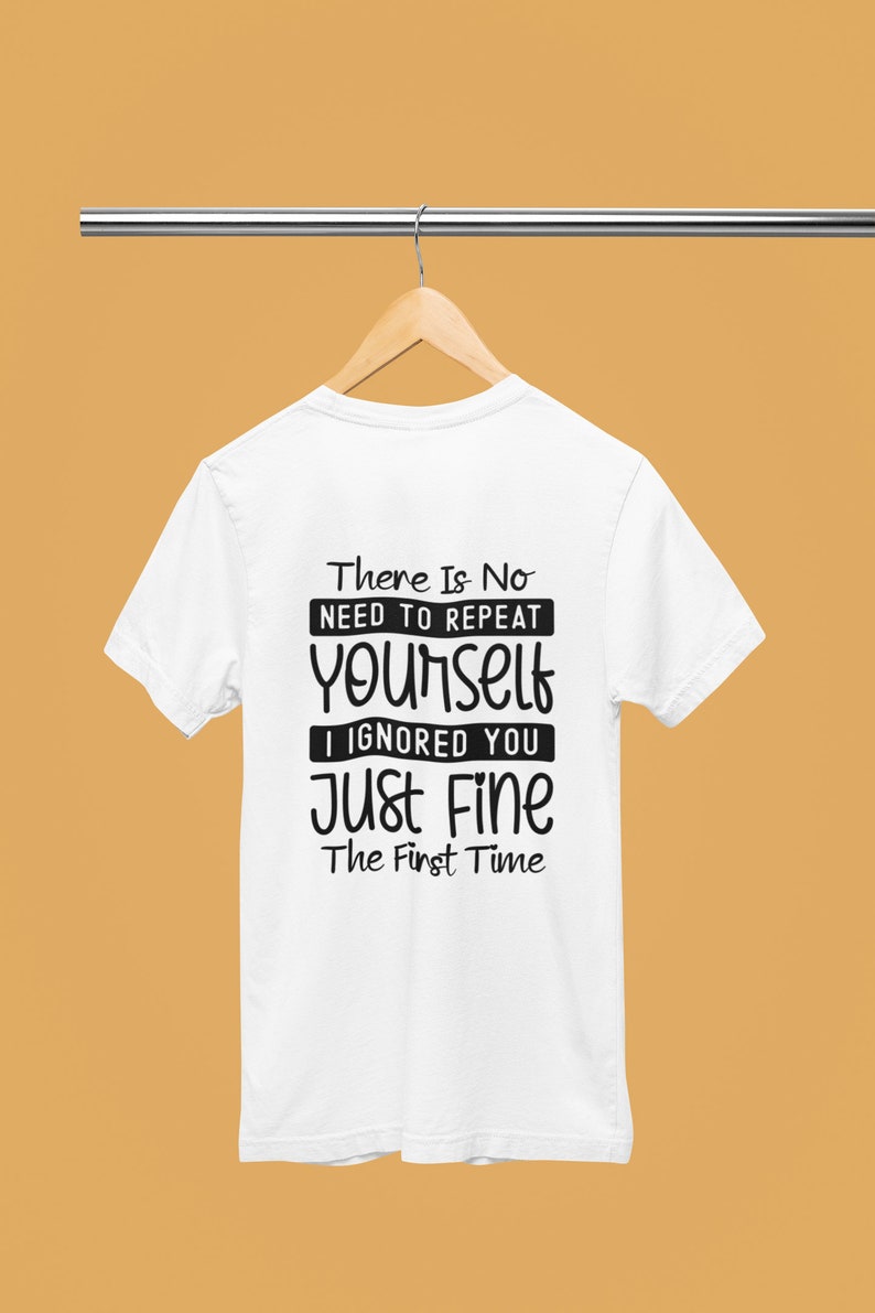 There is No Need to Repeat Yourself I Ignored You Just Fine the First ...