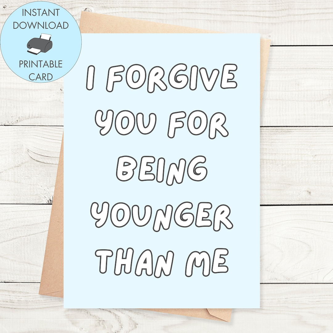 Printable Birthday Card I Forgive You for Being Younger Than Me, Funny ...
