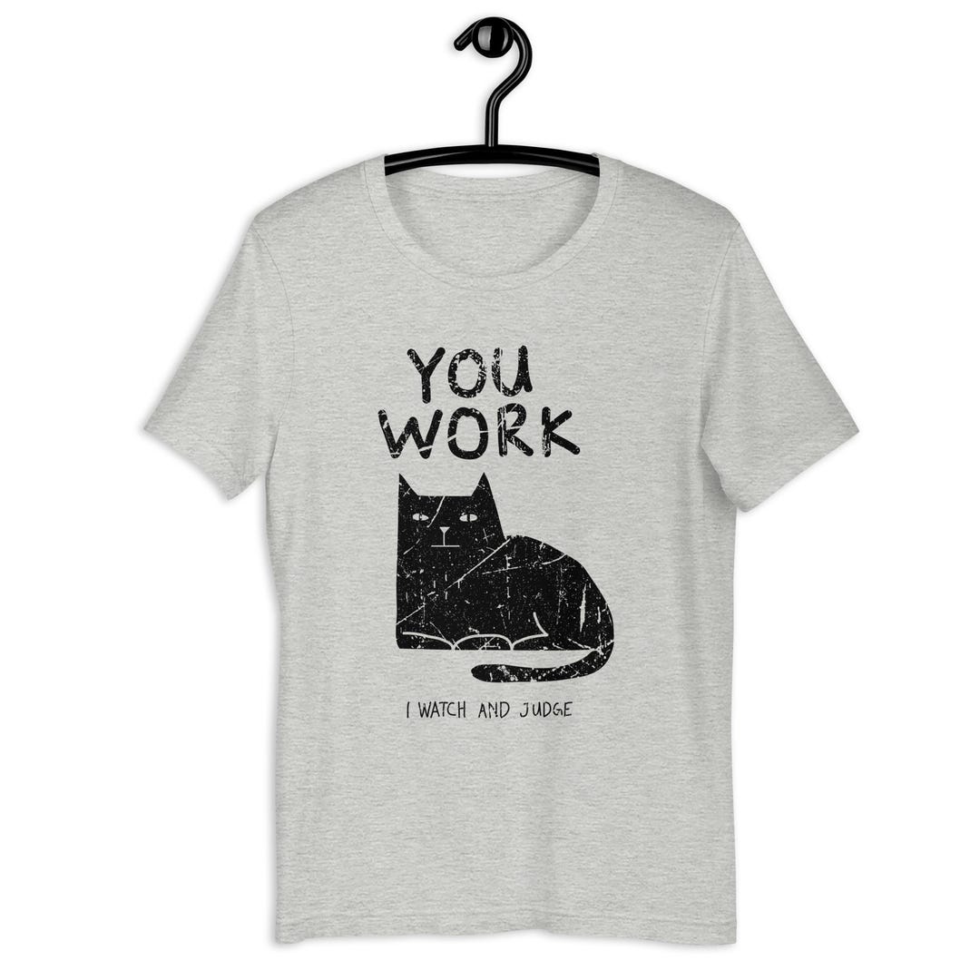 Funny Cat You Work I Watch and Judge Unisex T-shirt | Humor Funny Joke ...