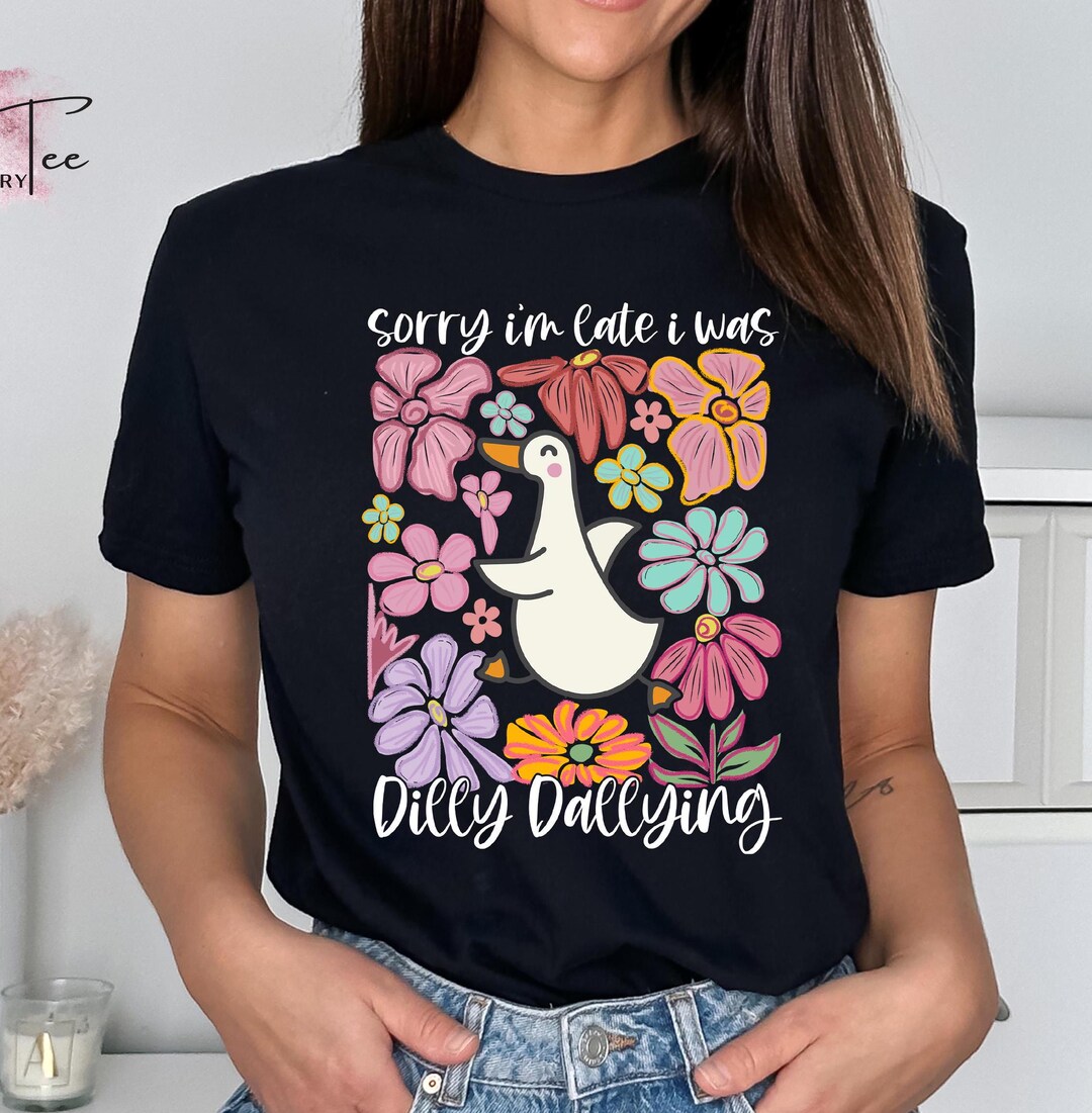 Silly Goose Shirt, Sorry I'm Late I Was Dilly Dallying T-shirt, Funny ...