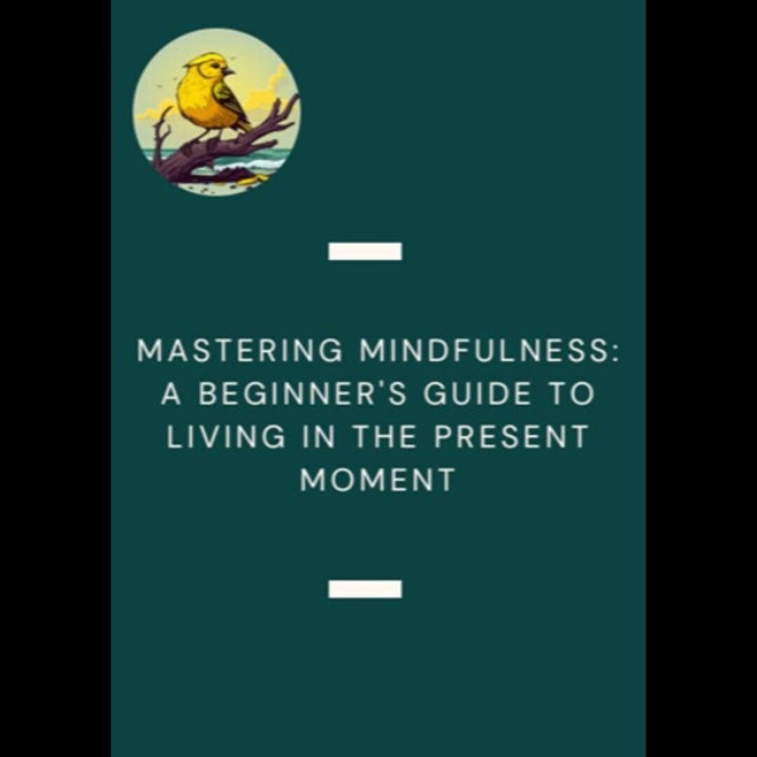 Mastering Mindfulness: A Beginner's Guide to Living in the Present ...
