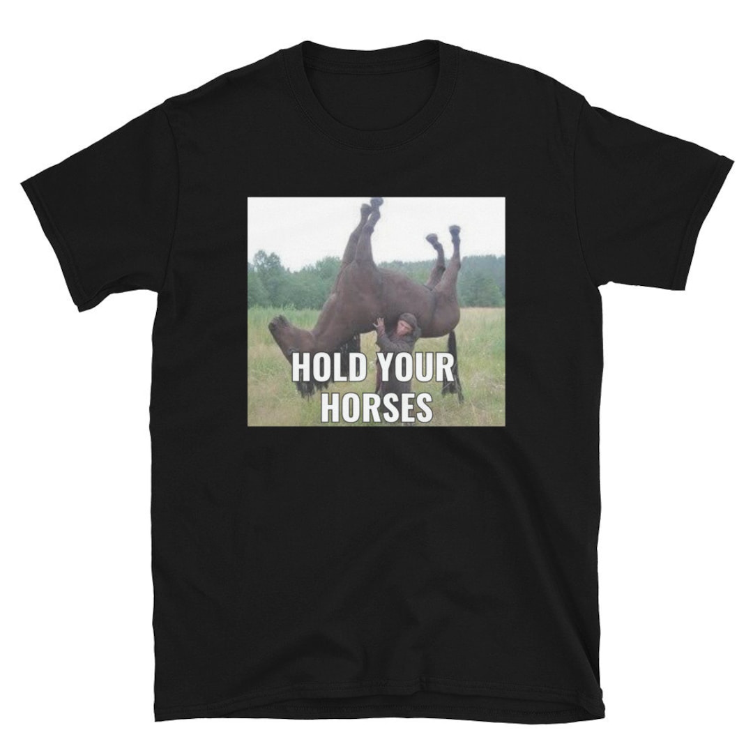 Hold Your Horses Funny Meme Shirt Hold Your Horses T-shirt - Etsy