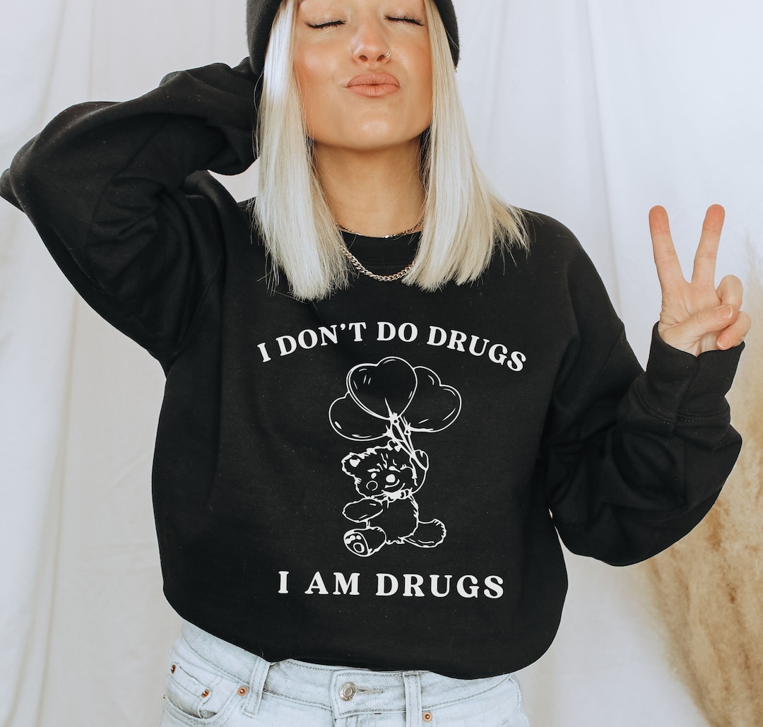 I Don't Do Drugs I Am Drugs Meme Sweatshirt Weirdcore Shirts That Go ...