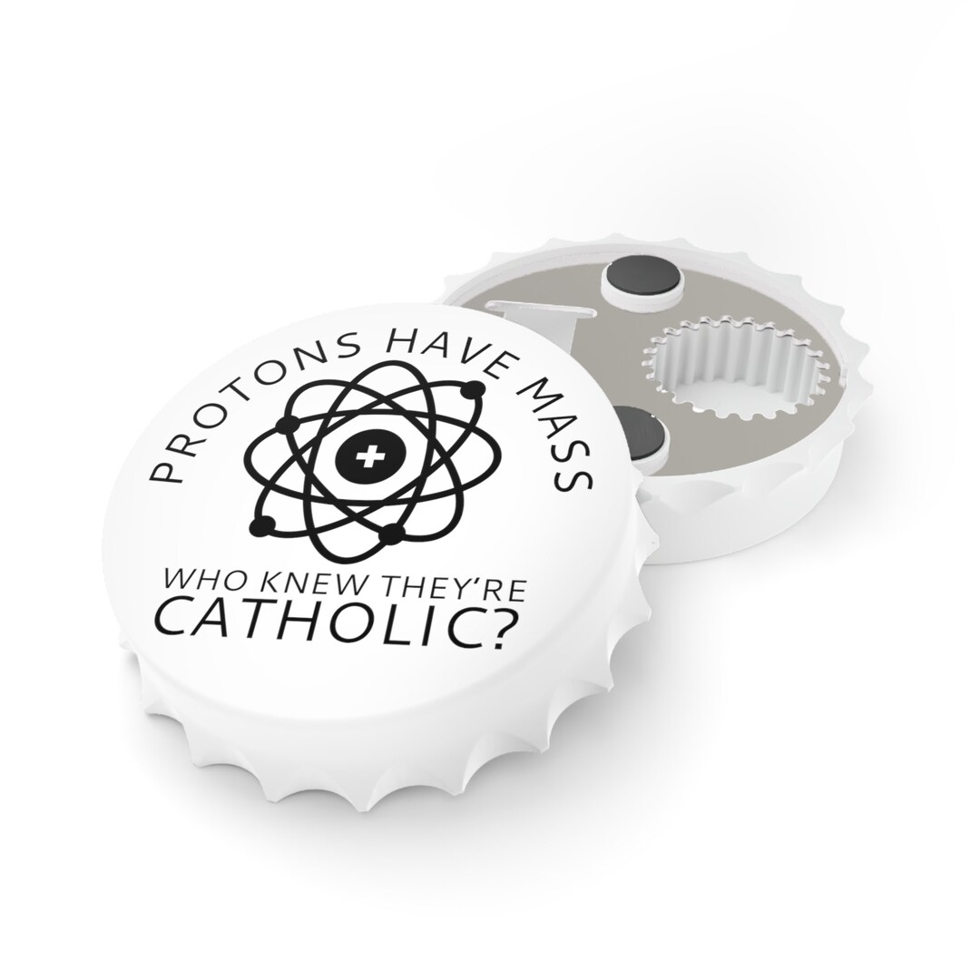Protons Have Mass Who Knew They're Catholic Bottle Opener, Gift, Deacon ...