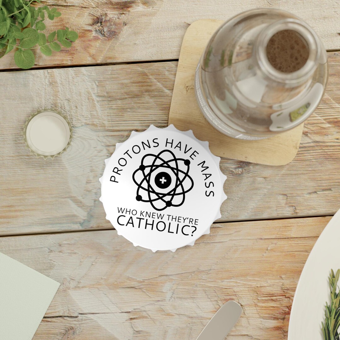 Protons Have Mass Who Knew They're Catholic Bottle Opener, Gift, Deacon ...