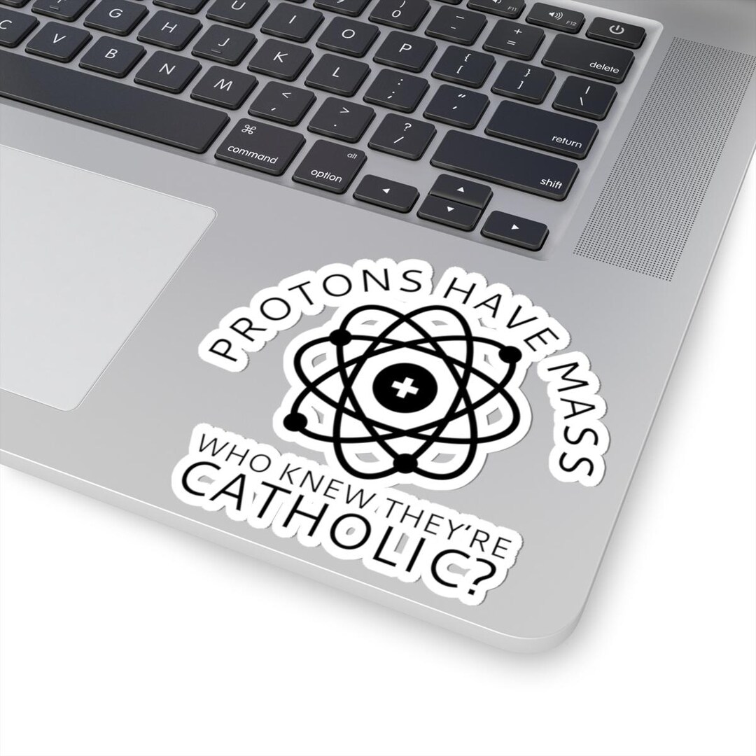 Protons Have Mass - Who Knew They're Catholic? - Kiss-cut Sticker ...