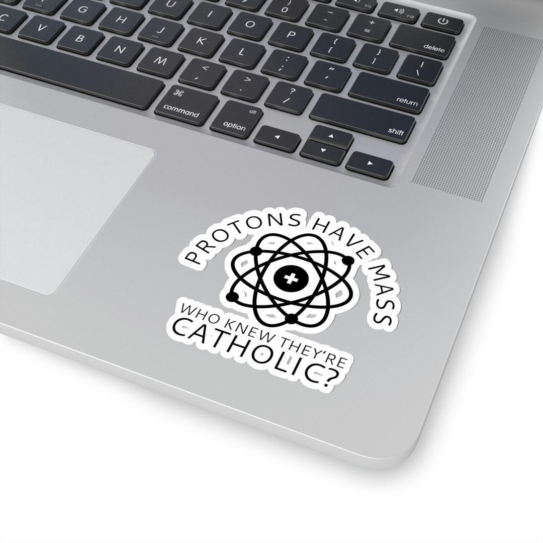 Protons Have Mass Who Knew They're Catholic Kiss-cut Sticker Catholic ...