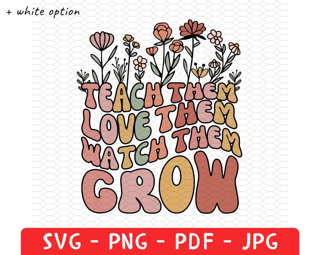 Teach Them Love Them Watch Them Grow Png Svg, Teacher Shirt Png ...