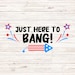Just Here to Bang Svg/png Funny Fourth of July Svg Independence Day Svg ...