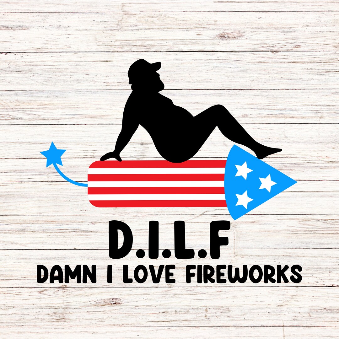 DILF Damn I Love Fireworks Svg/png Funny Fourth of July Svg Independence Day Svg 4th of July Svg ...