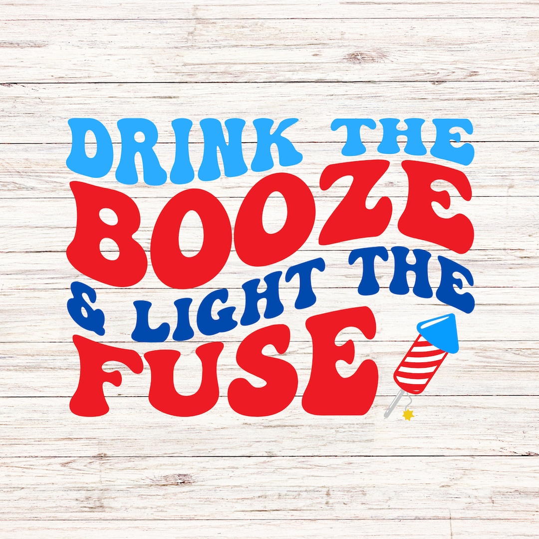 Drink the Booze and Light the Fuse Svg/png Fourth of July Svg ...
