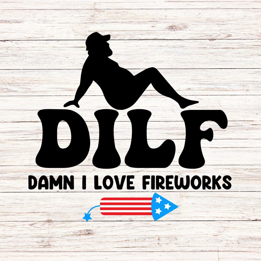 DILF Damn I Love Fireworks Svg/png Funny Fourth of July Svg Independence Day Svg 4th of July Svg ...