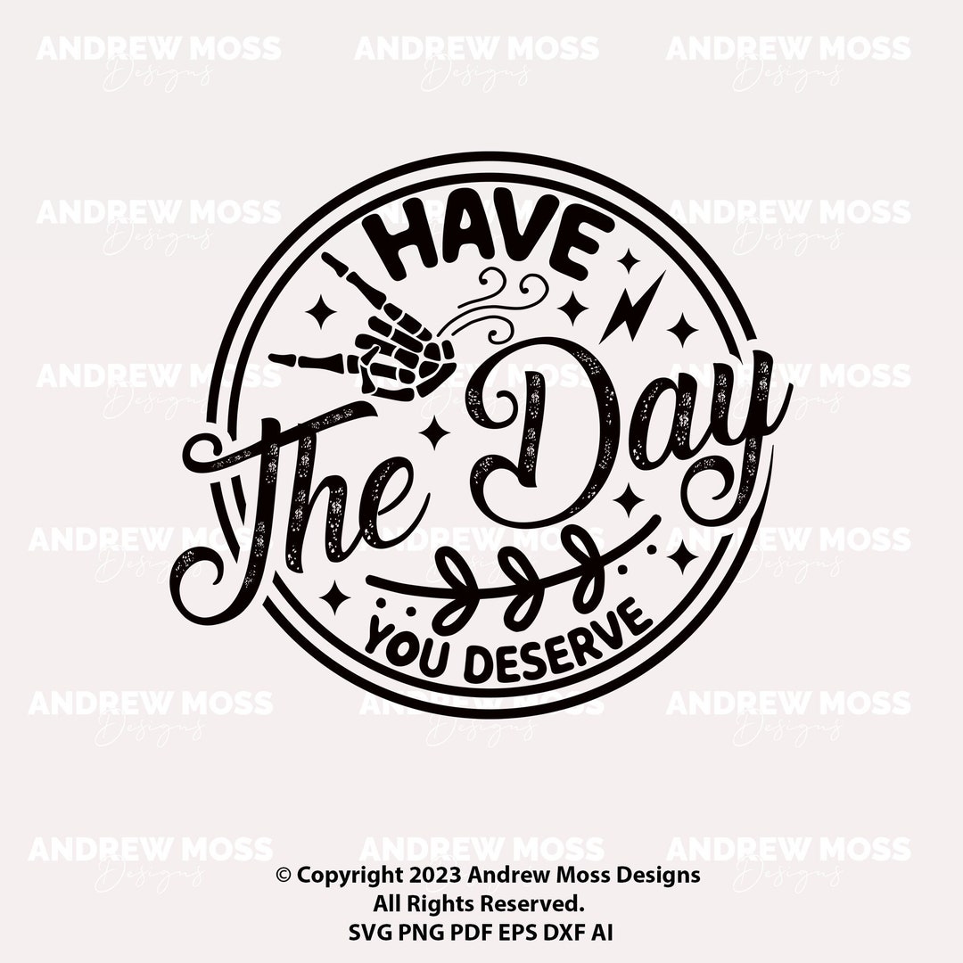 Have the Day You Deserve Svg, Inspirational Svg, Motivational Svg, Cut Files for Cricut ...