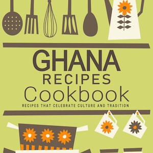 Ghana Recipes Cookbook - Recipes That Celebrate Tradition. Ghana ...