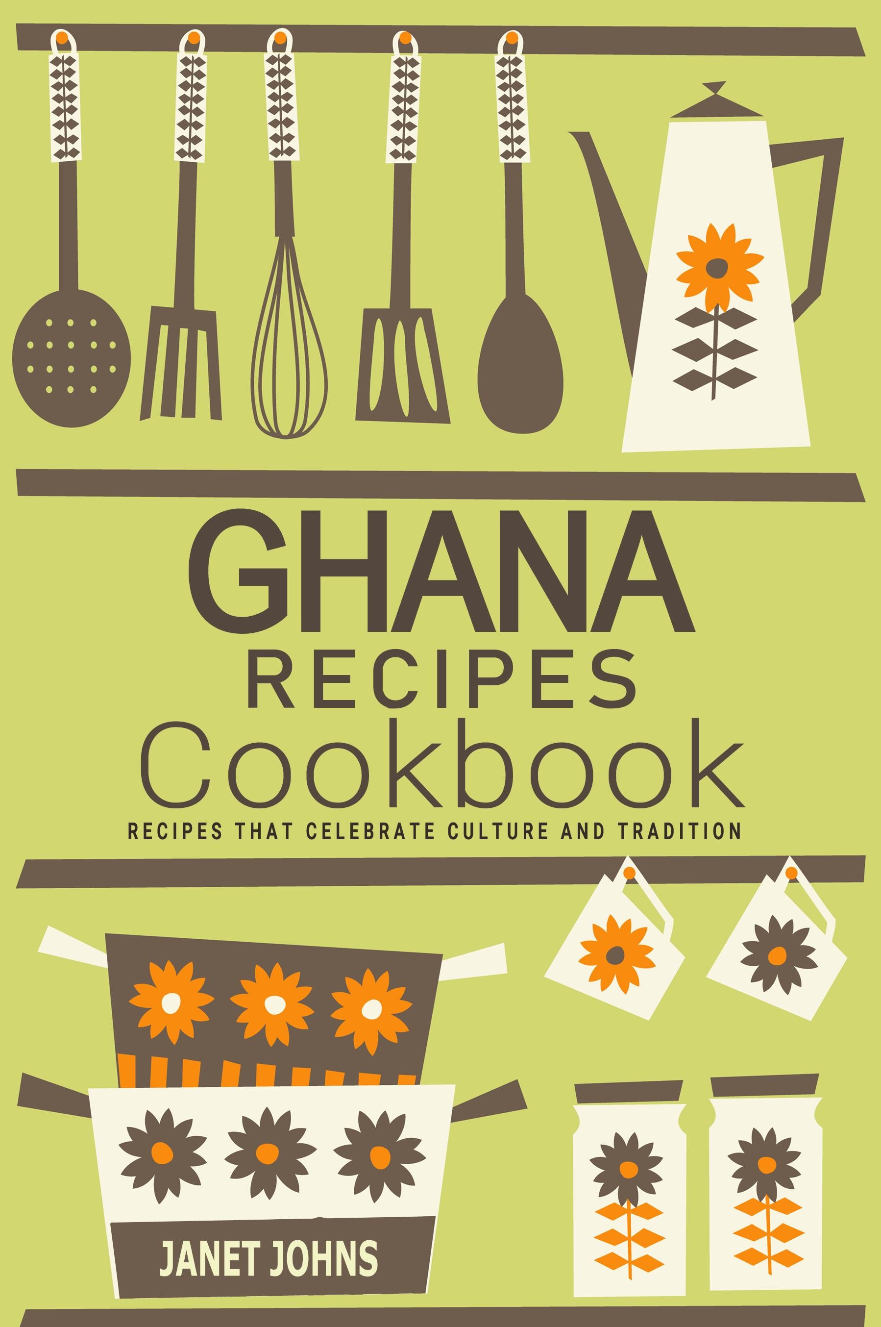 Ghana Recipes Cookbook - Recipes That Celebrate Tradition. Ghana ...
