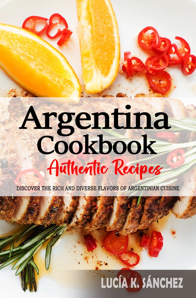 Argentina Cookbook - Uncover the Rich and Diverse Flavors of Argentina ...
