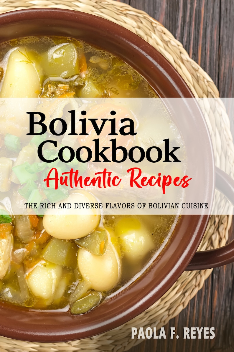 Bolivia Cookbook - the Rich and Diverse Flavors of Bolivian, Bolivia ...