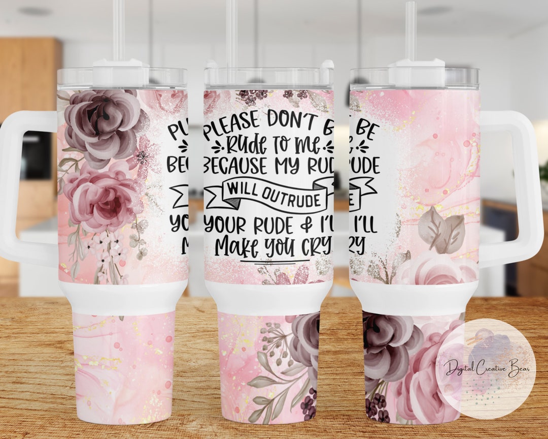 Please Dont Be Rude Sarcastic 40oz Tumbler Wrap, 40 Oz Tumbler Png ...
