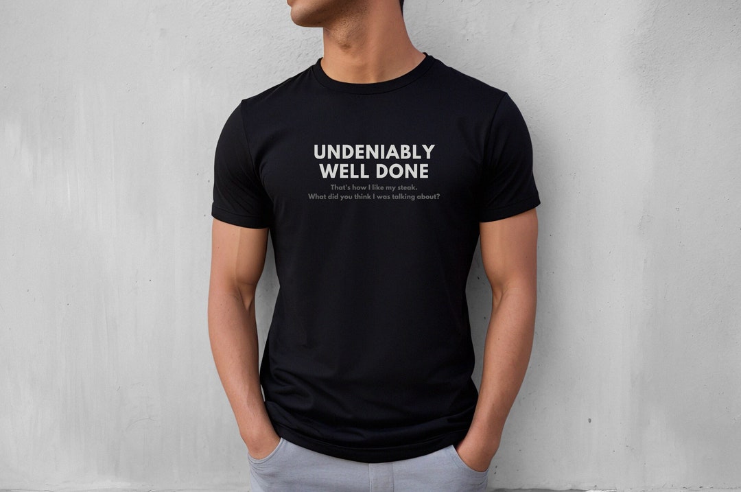 Undeniably Well Done T-shirt | Funny Sarcastic Tee | Steak Mens ...