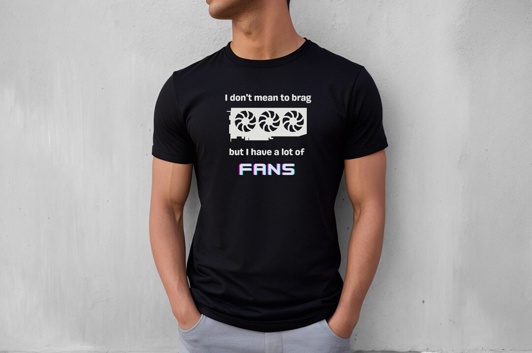 Have a Lot of Fans T-shirt | Funny Graphics Card Tshirt for Gamers ...