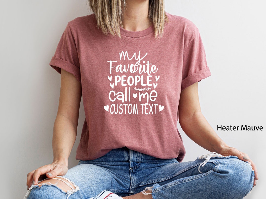 My Favorite People Call Me Shirt, Family Gift Tee, Custom Text Shirt ...
