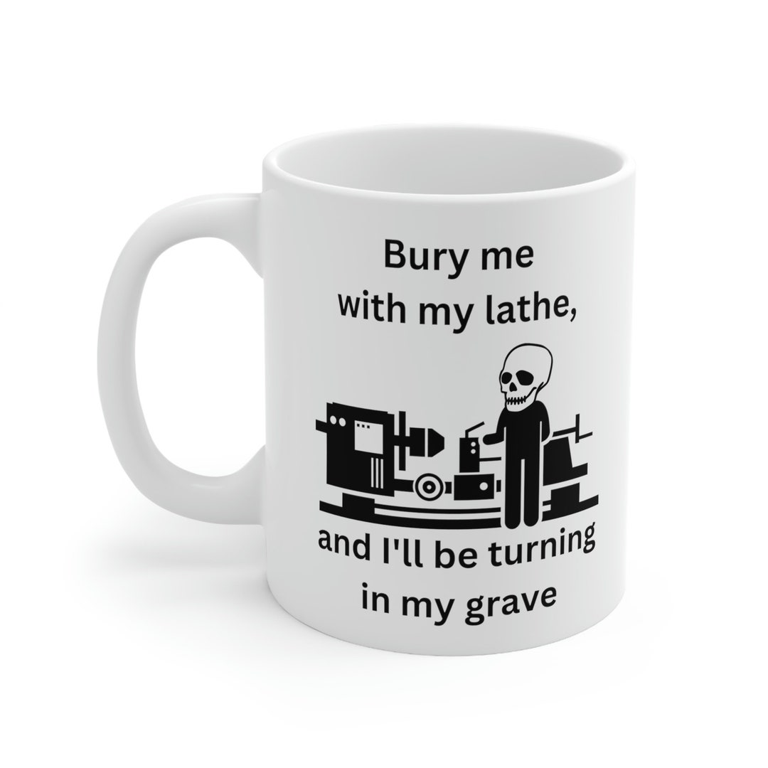 Funny Lathe Coffee Mug I'll Be Turning in My Grave Machinist ...