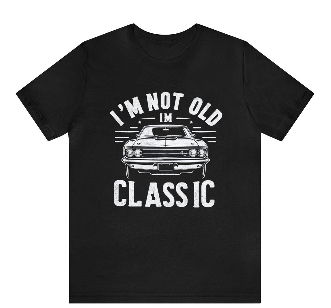 Im Not Old Im A Classic Shirt Vintage Car T-shirt Funny - Etsy
