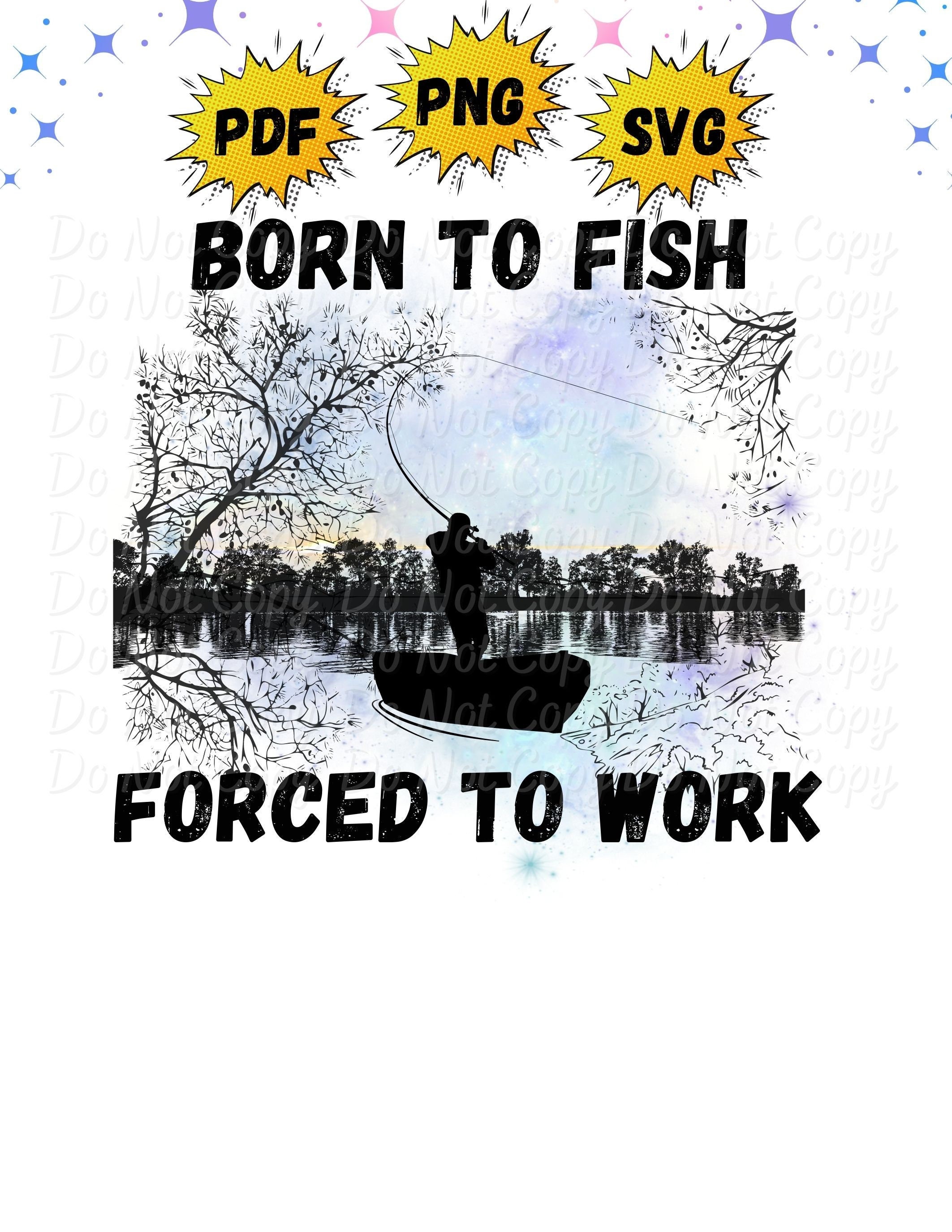 Fishing | Born to Fish Forced to Work | Png | Svg | Pdf | Instant ...
