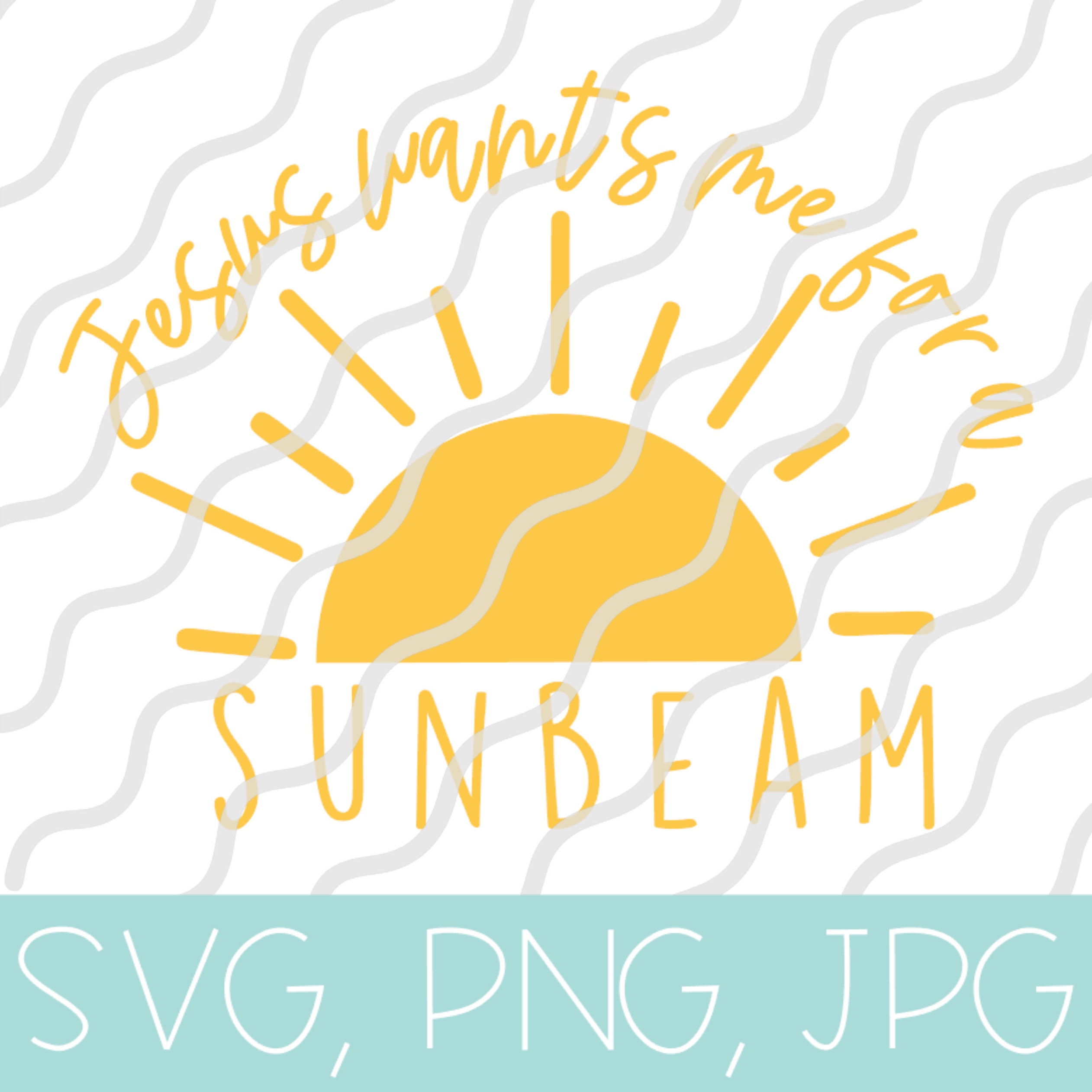 Jesus Wants Me for a Sunbeam SVG PNG JPG Cut Files - Instant Download ...
