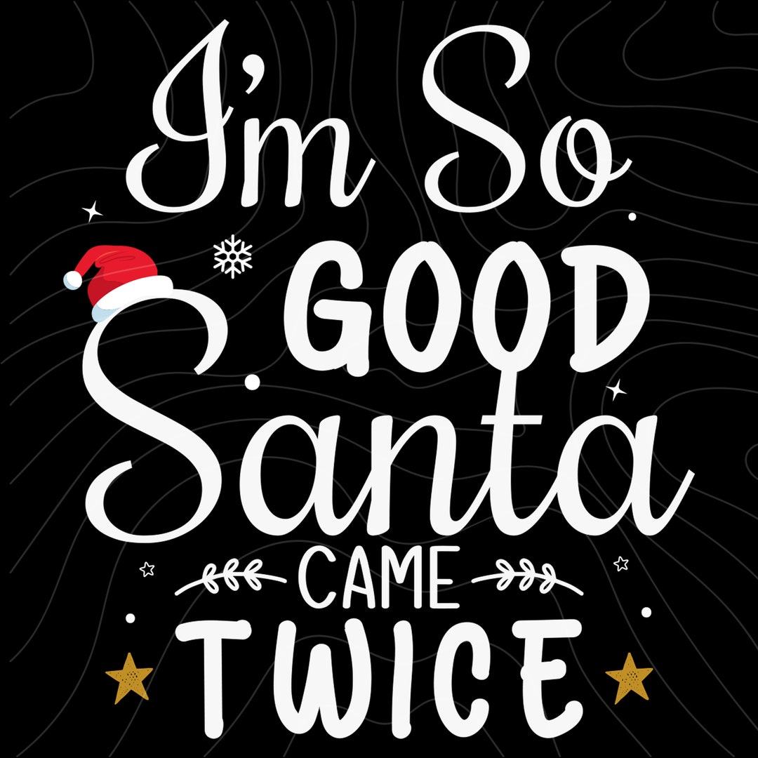 I'm so Good Santa Came Twice Svg Png Eps Dxf Cut File| Santa Claus Svg ...