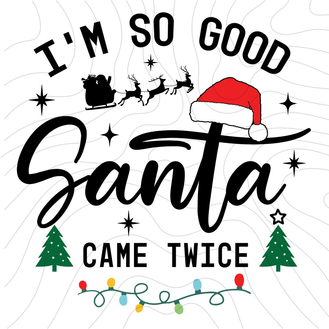 I'm so Good Santa Came Twice Svg Png Eps Dxf Cut File| Santa Claus Svg| Xmas Svg|funny Christmas ...