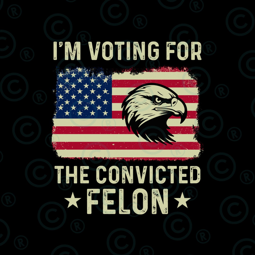 I'm Voting Png, Convicted Felon Png,trump 2024 Convicted Felon Png,only ...