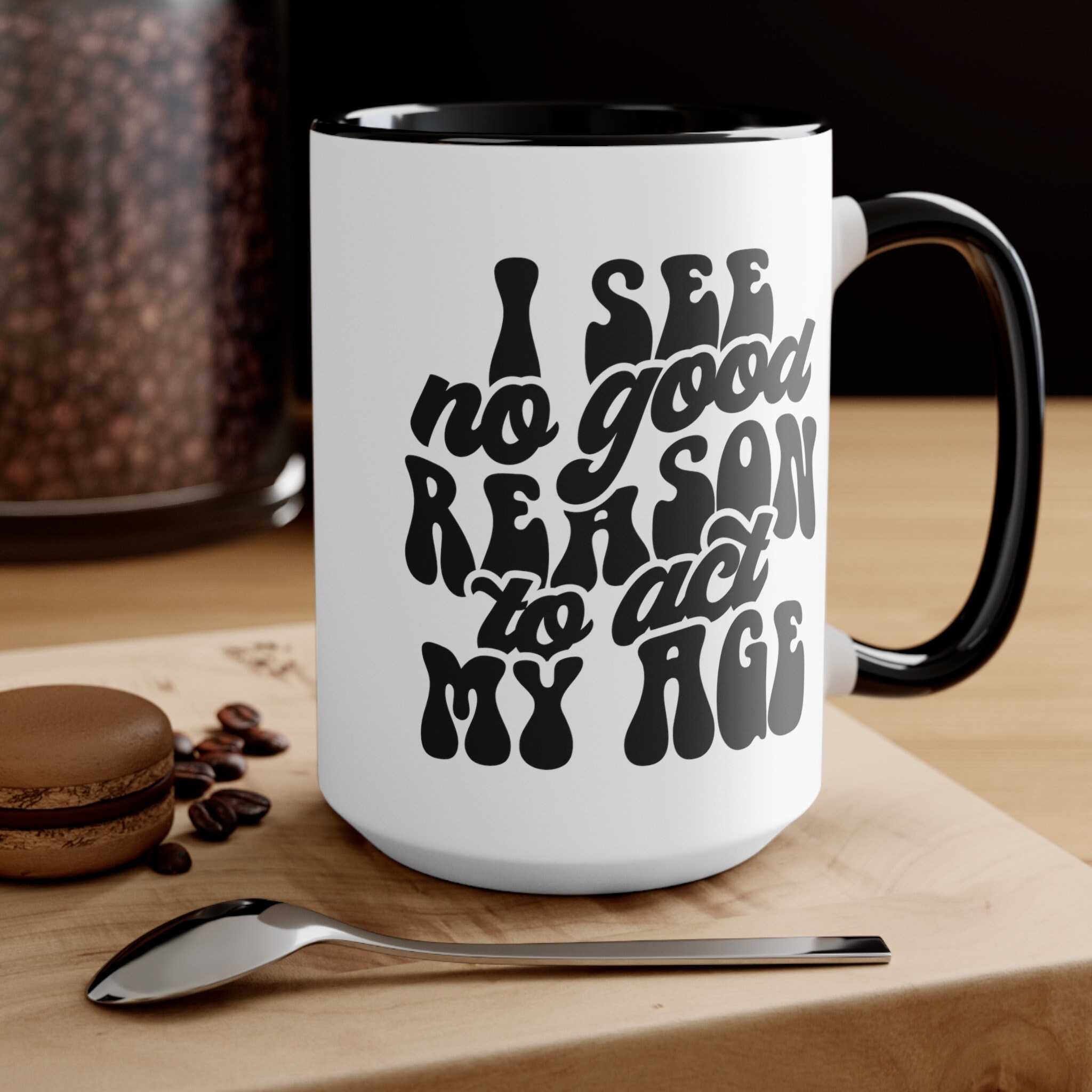Fun Mug: I See No Good Reason to Act My Age 11oz & 15 Oz Sarcastic ...