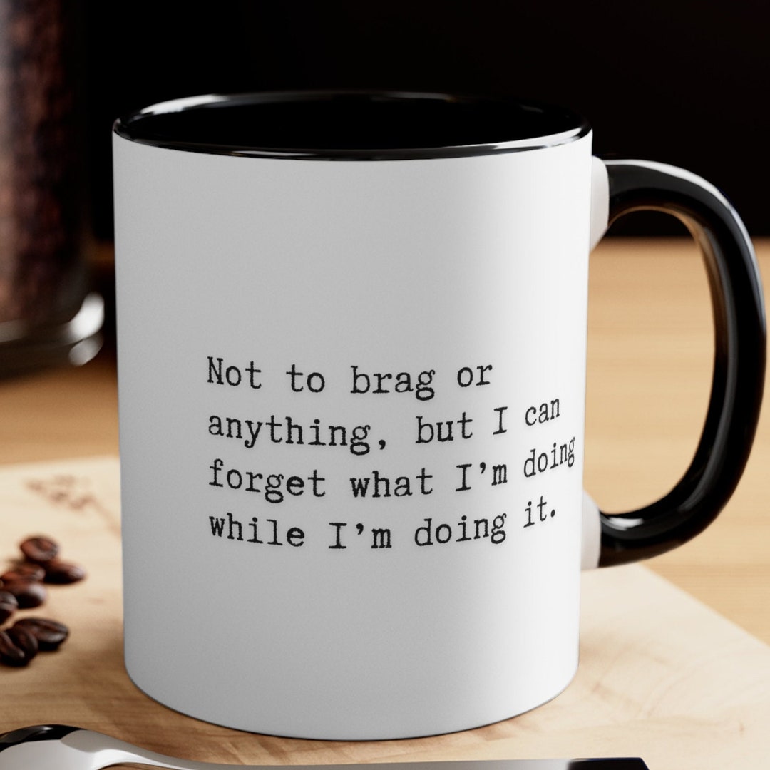 Funny Mug: Not to Brag or Anything, I Can Forget What I'm Doing While I ...