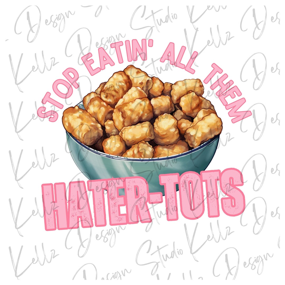 Stop Eatin' All Them Hater-tots PNG Digital Design Digital Download ...