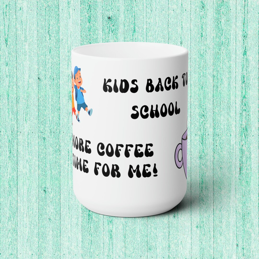 Kids Back to School, More Coffee Time for Me White Ceramic Mug 15ozm ...