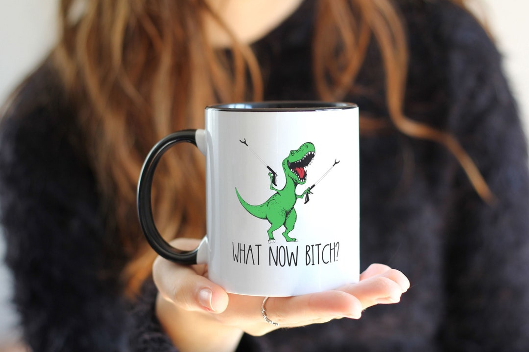 What Now Bitch T-rex Dinosaur Mug Funny Coffee Mug Dino Curse Cuss ...